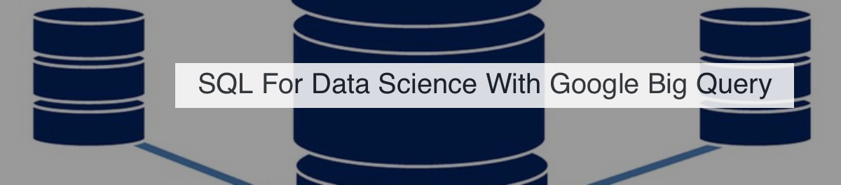 Reddit comments on "SQL For Data Science With Google Big Query" Udemy course | Reddemy